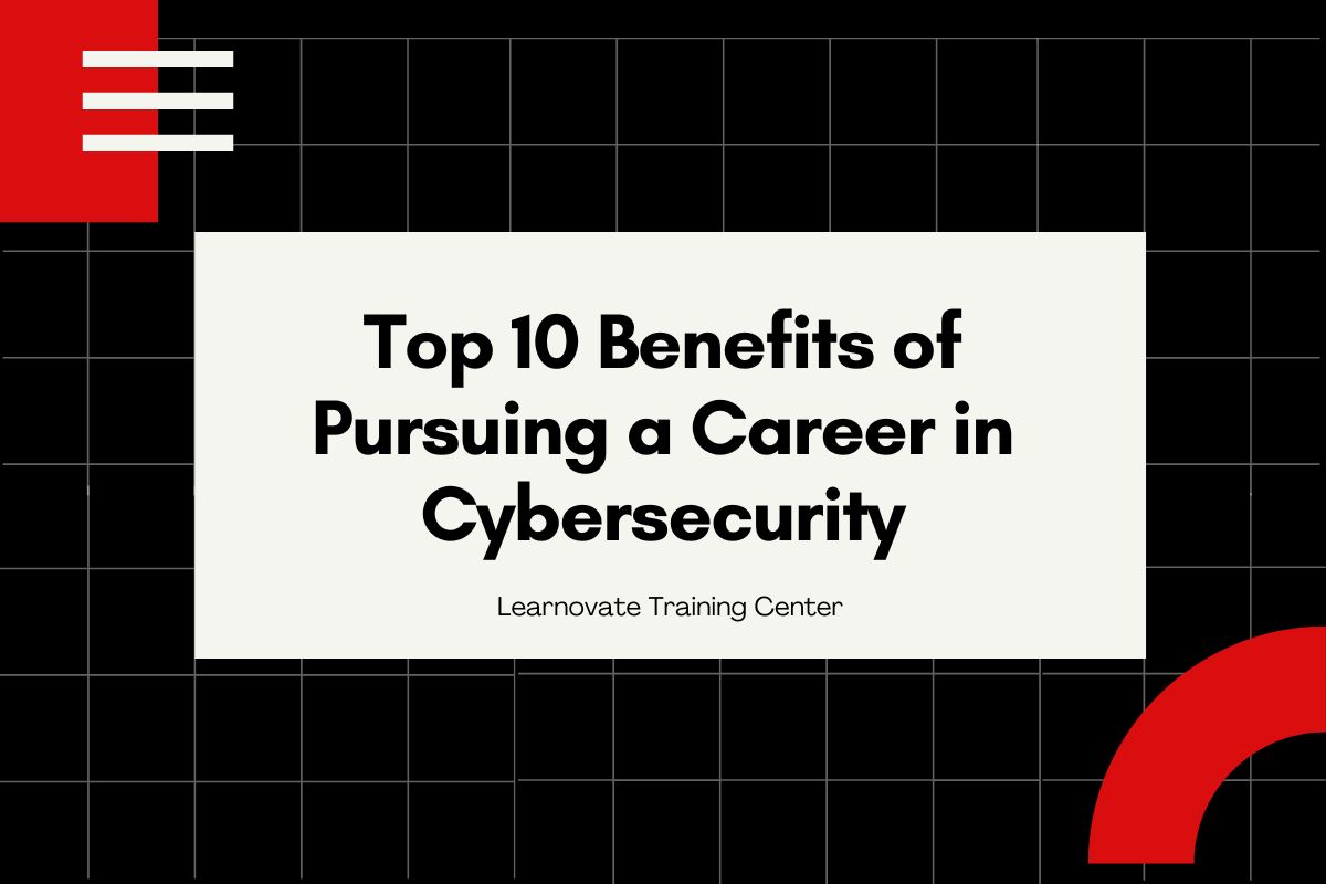 Top 10 Benefits of Pursuing a Career in Cybersecurity